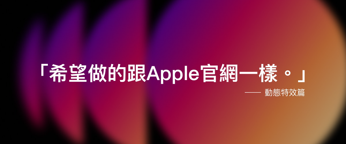 「希望做的跟 Apple 官網一樣。」- 動態特效篇